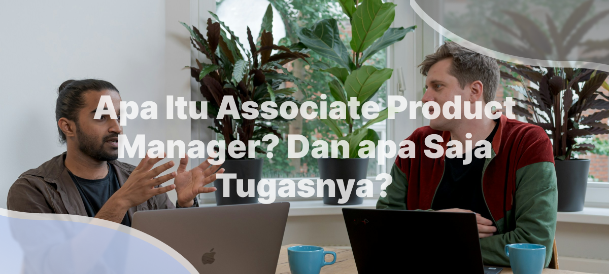 Apa Itu Associate Product Manager? Dan apa Saja Tugasnya?